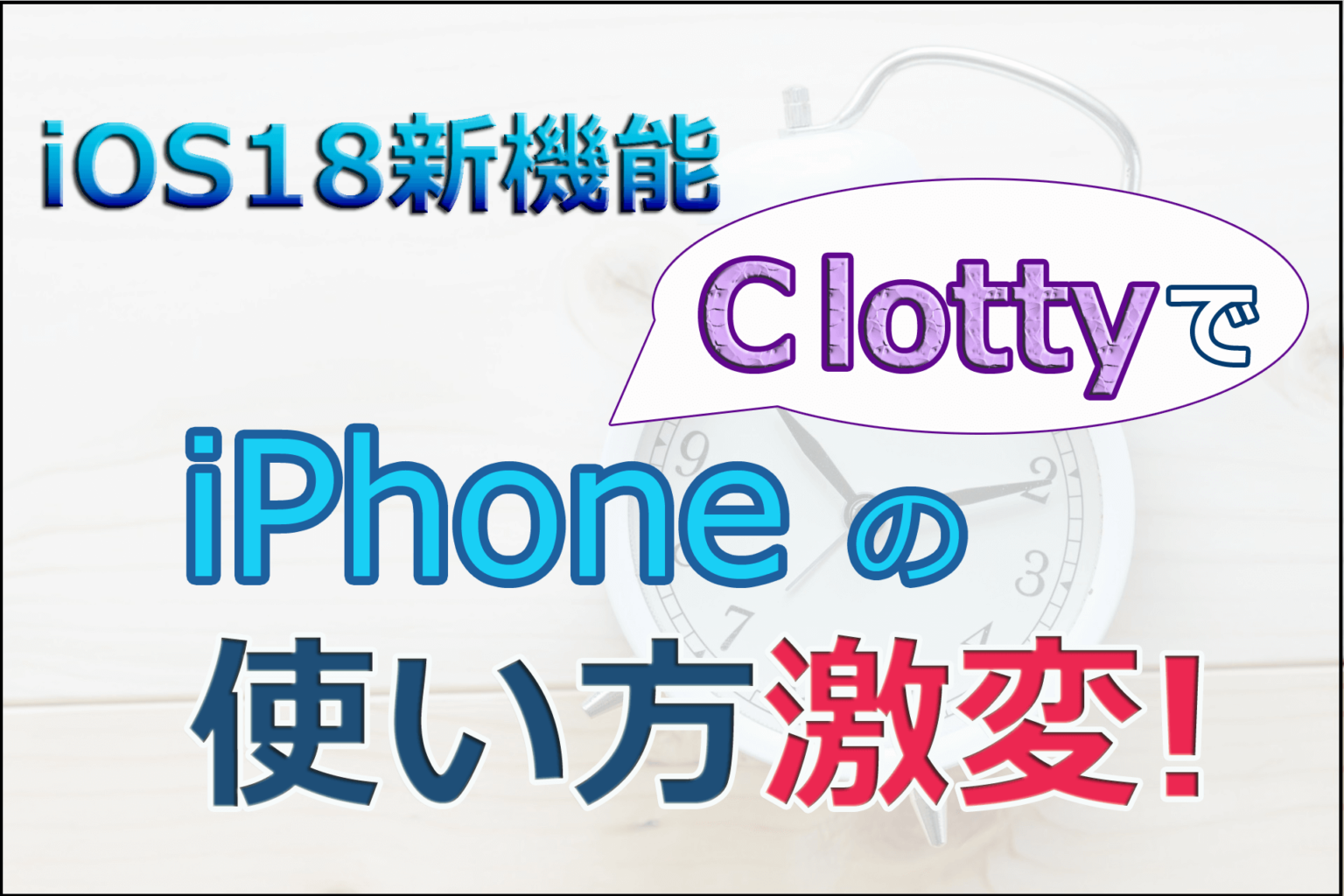 【iOS18】iPhone 16でも使える最先端アプリ「Clotty」でiOS 18新機能を体験しよう！ - iPhone SKガイド